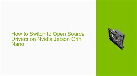 how to switch to open source drivers on nvidia jetson orin nano help docs for errors issues on