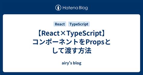 【react×typescript】コンポーネントをpropsとして渡す方法 Airys Blog