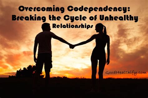 Overcoming Codependency Breaking The Cycle Of Unhealthy Relationships