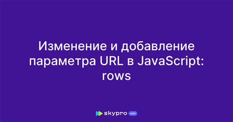 Изменение и добавление параметра Url в Javascript Rows