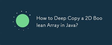 如何在 java 中深度複製 2d 布林數組？ java教程 php中文網