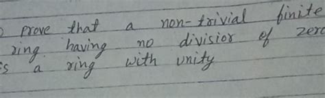 Prove That A Non Trivial Finite Ring Having No Divisor Of Zero Is A Ring
