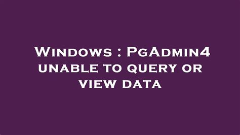 Windows Pgadmin4 Unable To Query Or View Data Youtube