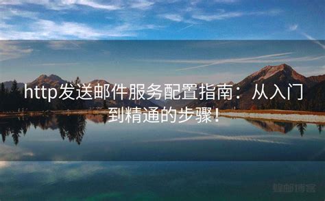 发送邮件服务配置指南：从入门到精通的步骤！ 邮件发送api接口aoksend