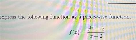 solved express the following function as a piece wise