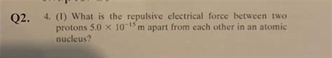 Solved 4 I What Is The Repulsive Electrical Force Between