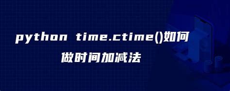 说站python time ctime 如何做时间加减法 腾讯云开发者社区 腾讯云
