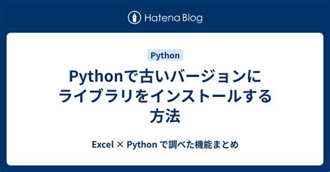 Pythonで古いバージョンにライブラリをインストールする方法 Excel × Python で調べた機能まとめ