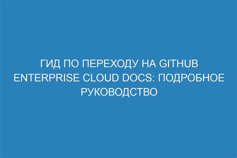 Блог Гид по переходу на github enterprise cloud docs подробное
