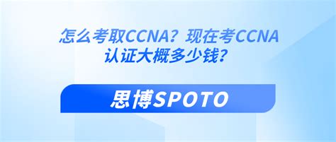 怎么考取ccna？考ccna认证大概多少钱？ ccna cisco思科认证 思博网络spoto