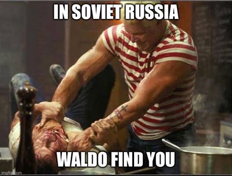 In Soviet Russia Waldo Finds You In Soviet Russia Know Your Meme