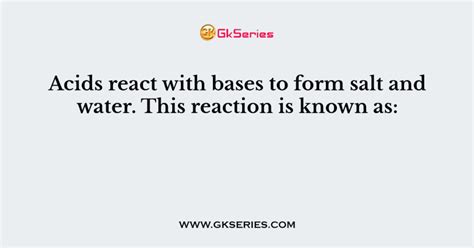 Acids React With Bases To Form Salt And Water This Reaction Is Known As