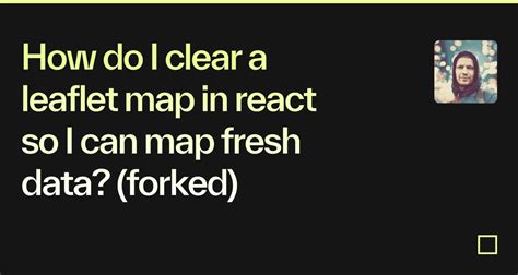how do i clear a leaflet map in react so i can map fresh data forked