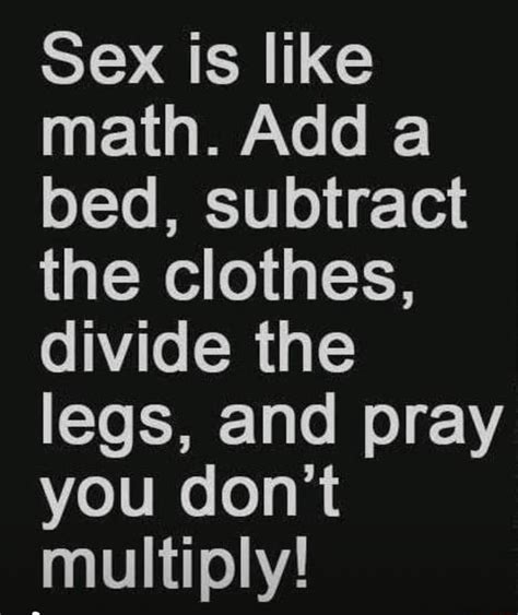 Sex Is Like Math Add A Bed Subtract The Clothes Divide The Legs And Pray You Dont Multiply