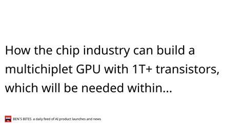 How The Chip Industry Can Build A Multichiplet Gpu With 1t Transistors