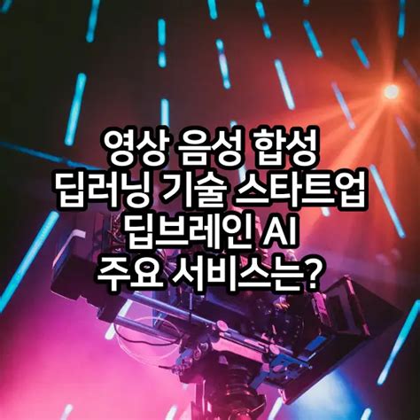 영상 음성 합성 딥러닝 기술 스타트업 딥브레인 Ai 주요 서비스는