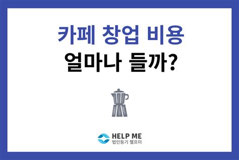 카페 창업 비용은 얼마나 들까 헬프미 블로그 변호사가 작성하는 법률 콘텐츠