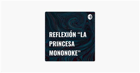 ‎reflexiÓn “la Princesa Mononoke” Sur Apple Podcasts