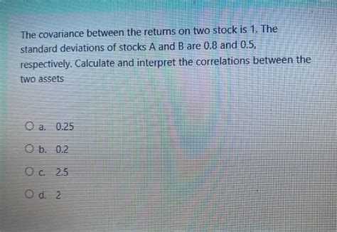 Solved The Covariance Between The Returns On Two Stock Is 1