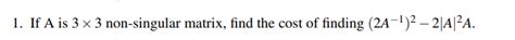 Solved 1 If A Is 3×3 Non Singular Matrix Find The Cost Of