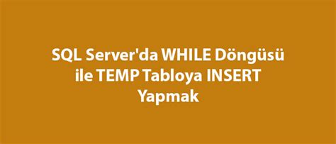 SQL Serverda WHILE Döngüsü ile TEMP Tabloya INSERT Yapmak SQL Server Eğitimleri