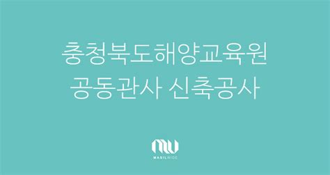 충청북도해양교육원 공동관사 신축공사 마실와이드masilwide