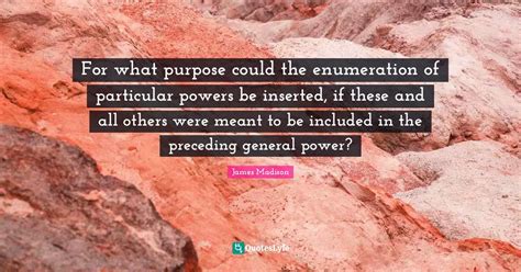 For What Purpose Could The Enumeration Of Particular Powers Be Inserte Quote By James Madison