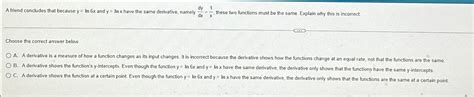 Solved A Friend Concludes That Because Y Ln X And Y Lnx Chegg Com