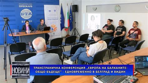 Трансгранична конференция Европа на Балканите Общо бъдеще едновременно в Белград и Видин