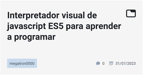 Interpretador Visual De Javascript Es5 Para Aprender A Programar · Megatron0000 · Tabnews