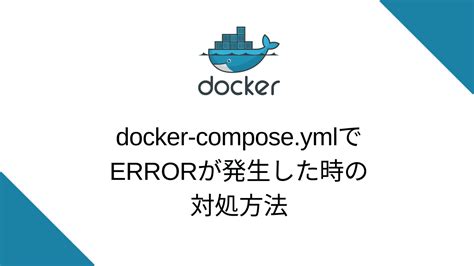 Docker Compose Ymlでerrorが発生した時の各対処方法｜itベンチャーエンジニアの日常