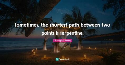 sometimes the shortest path between two points is serpentine quote