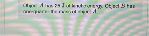 Solved Object A Has 25 ﻿j Of Kinetic Energy Object B