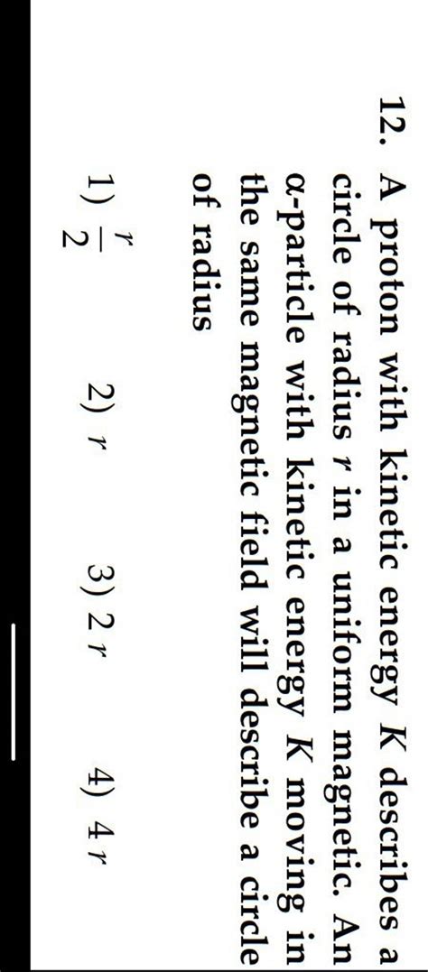 A Proton With Kinetic Energy K Describes A Circle Of Radius R In A Unifor