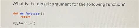 solved what is the default argument for the following