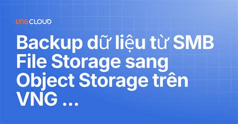Backup Dữ Liệu Từ Smb File Storage Sang Object Storage Trên Vng Cloud