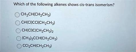 Which Of The Following Alkenes Shows Cis Trans Isomerism Ch2ch Ch2ch3 Ch Cl Cci Ch2ch3 Ch Cl