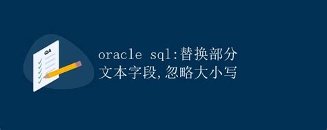 Oracle Sql 替换部分文本字段 忽略大小写极客笔记 Oracle Sql 替换部分文本字段 忽略大小写极客笔记