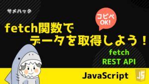 コピペでOKfetch関数でデータを取得しようJavaScript サメハック