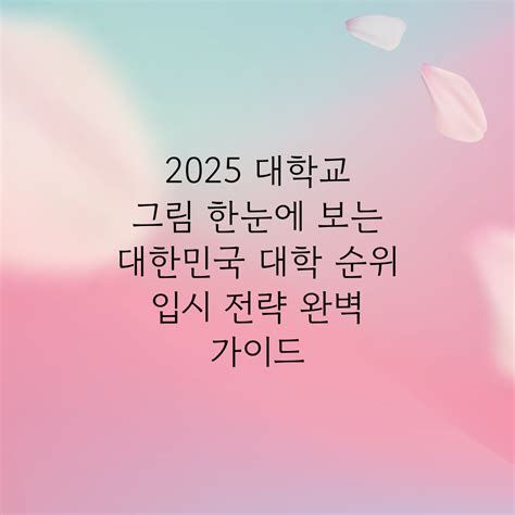 2025 대학교 그림 한눈에 보는 대한민국 대학 순위 입시 전략 완벽 가이드