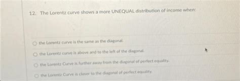 Solved 12 The Lorentz Curve Shows A More Unequal