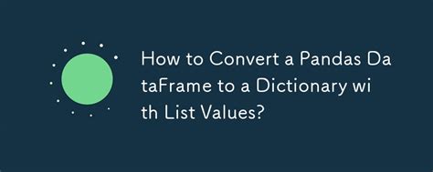 如何將 Pandas Dataframe 轉換為具有列表值的字典？ Python教學 Php中文網
