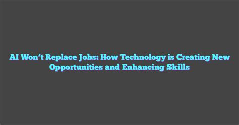 Ai Wont Replace Jobs How Technology Is Creating New Opportunities And