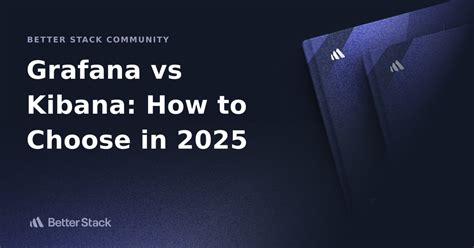 Grafana Vs Kibana How To Choose In 2025 Better Stack Community