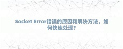 Socket Error错误的原因和解决方法如何快速处理 密码极客
