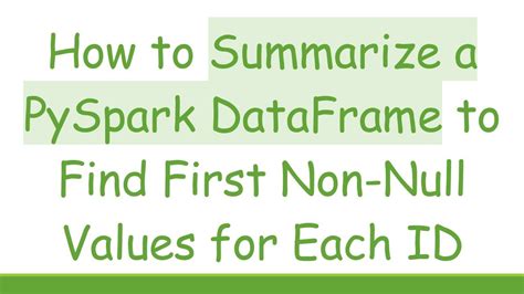 How To Summarize A Pyspark Dataframe To Find First Non Null Values For