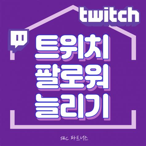 트위치 팔로워 늘리기 어떤 콘텐츠가 트위치 팔로워에 영향을 줄까 Sns활용방법 블로그 방문자 체류시간 늘리기 관리 1위 Sandc파트너스