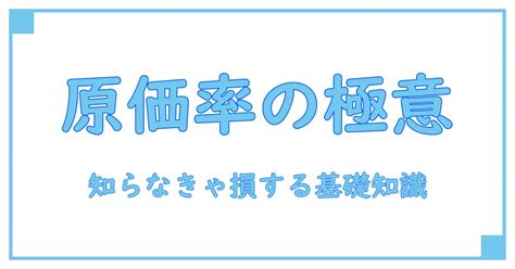 原価率とは何か？知らなきゃ損する基本知識と計算方法を徹底解説！
