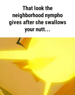 That Look The Neighborhood Nympho Gives After She Swallows Your Nutt