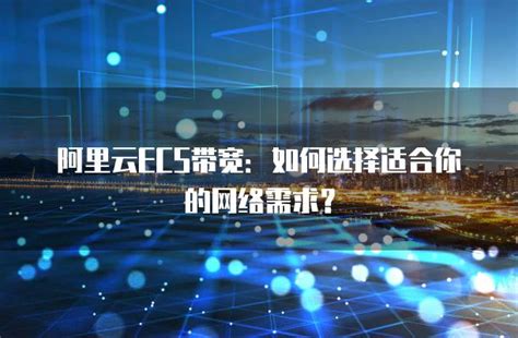 阿里云ecs带宽：如何选择适合你的网络需求？